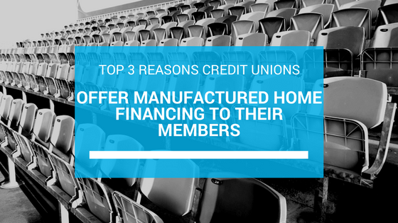 Top 3 Reasons Credit Unions Offer Manufactured Home Financing To Their ...